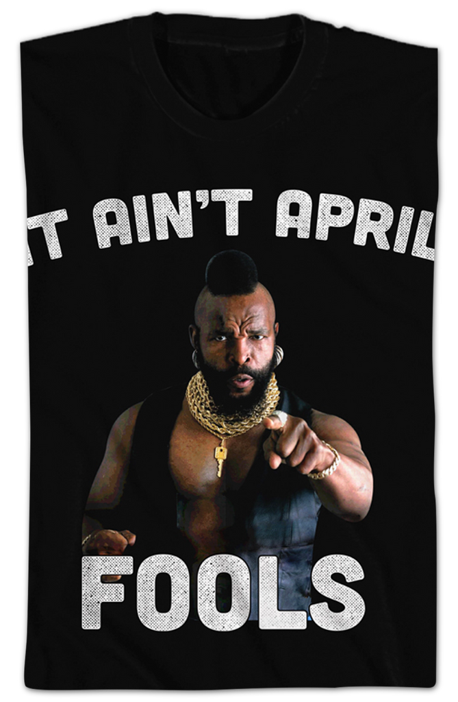 Ain't April Fools Mr. T Shirt: Mr. T Mens T-Shirt