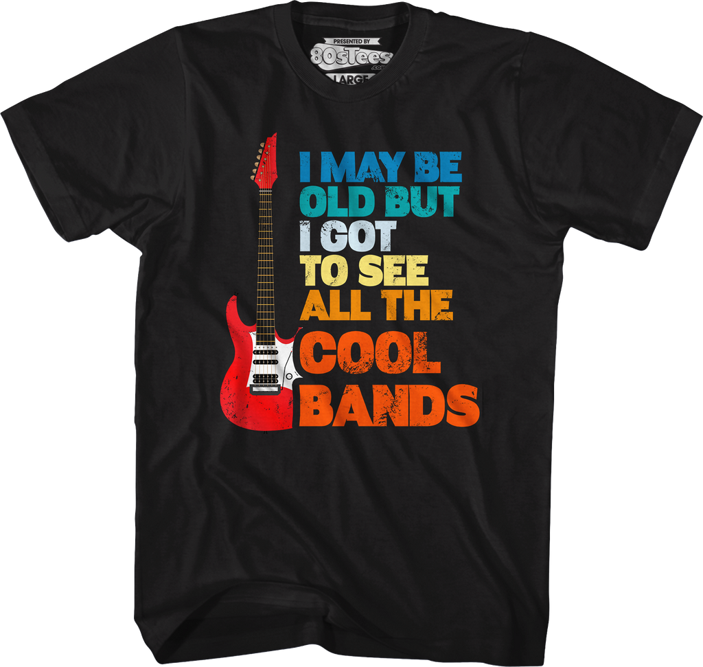I May Be Old But I Got To See All The Cool Bands T-Shirt