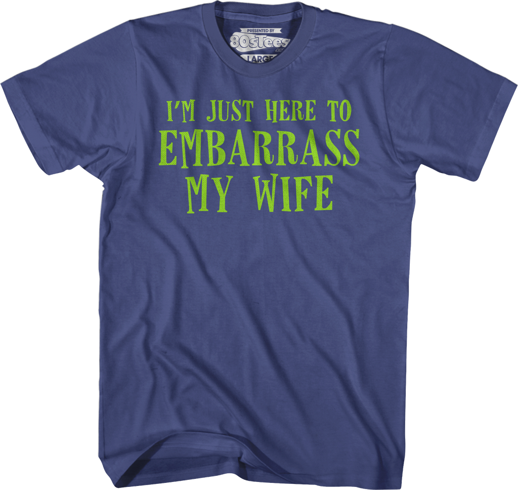I'm Just Here To Embarrass My Wife T-Shirt