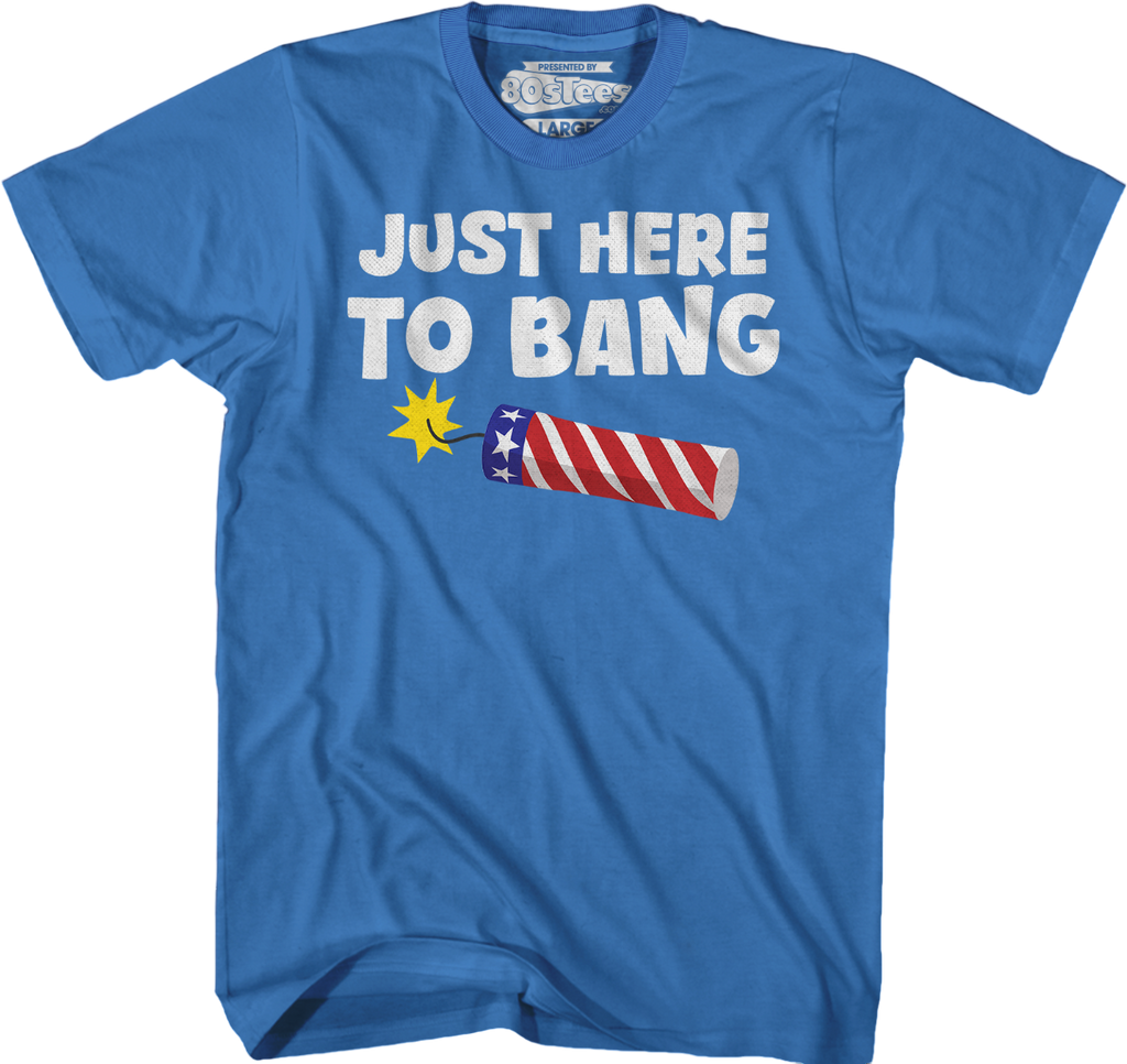 Just Here To Bang T-Shirt