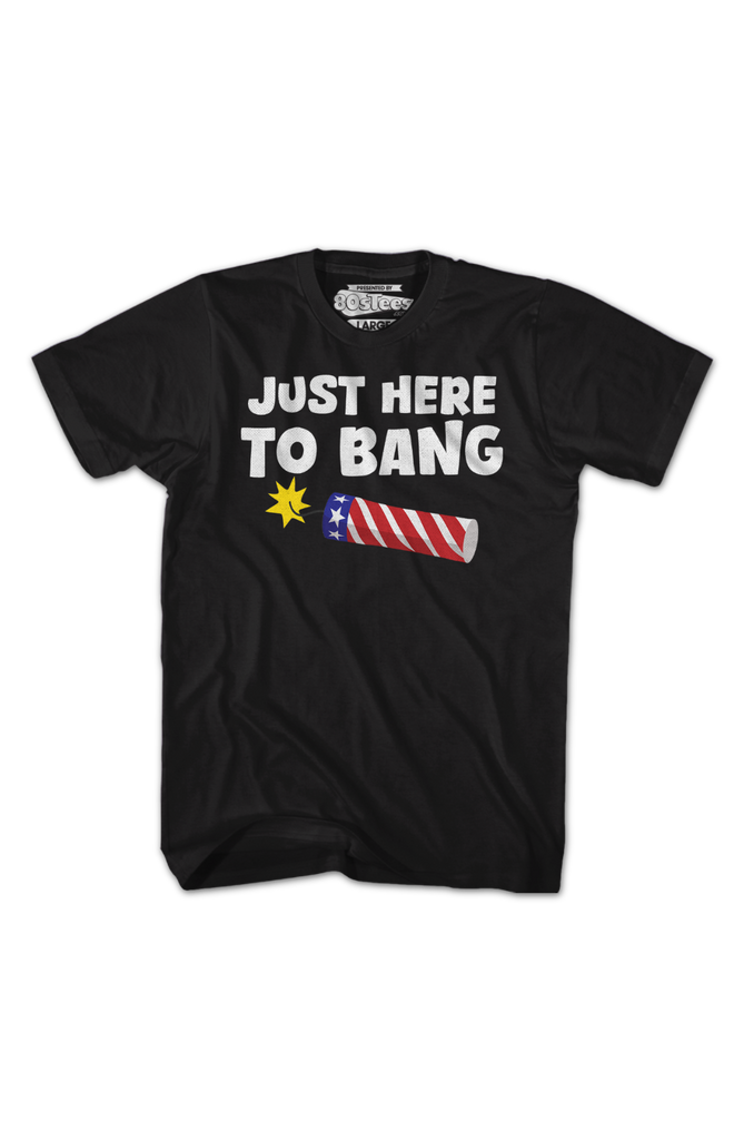 Just Here To Bang T-Shirt